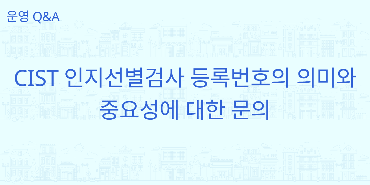 CIST 인지선별검사 등록번호의 의미와 중요성에 대한 문의 - 펴나니 운영 Q&A