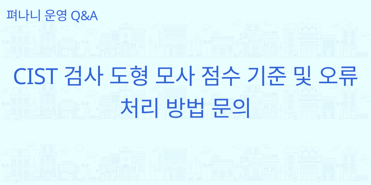 CIST 검사 도형 모사 점수 기준 및 오류 처리 방법 문의 - 펴나니 운영 Q&A